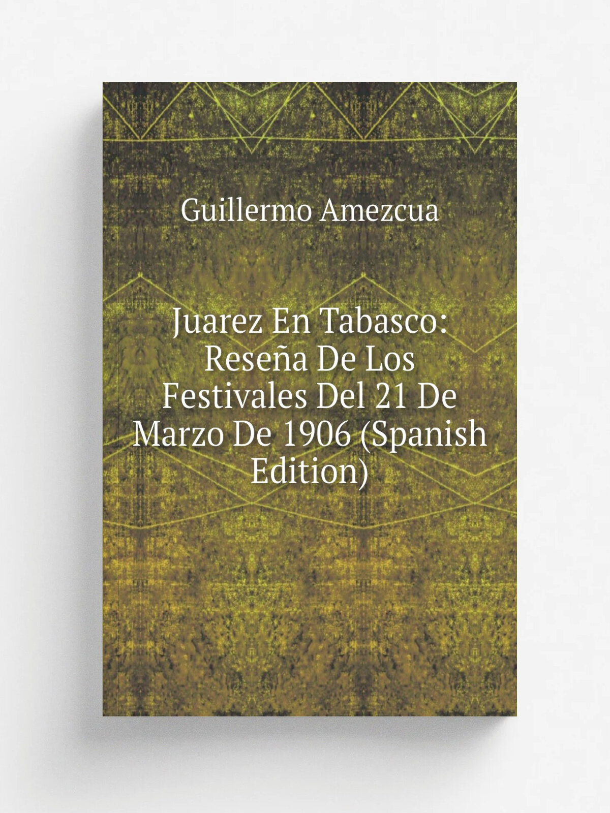 Juarez En Tabasco: Rese.a De Los Festivales Del 21 De Marzo De 1906 (Spanish Edition) | Guillermo Amezcua | Репринт