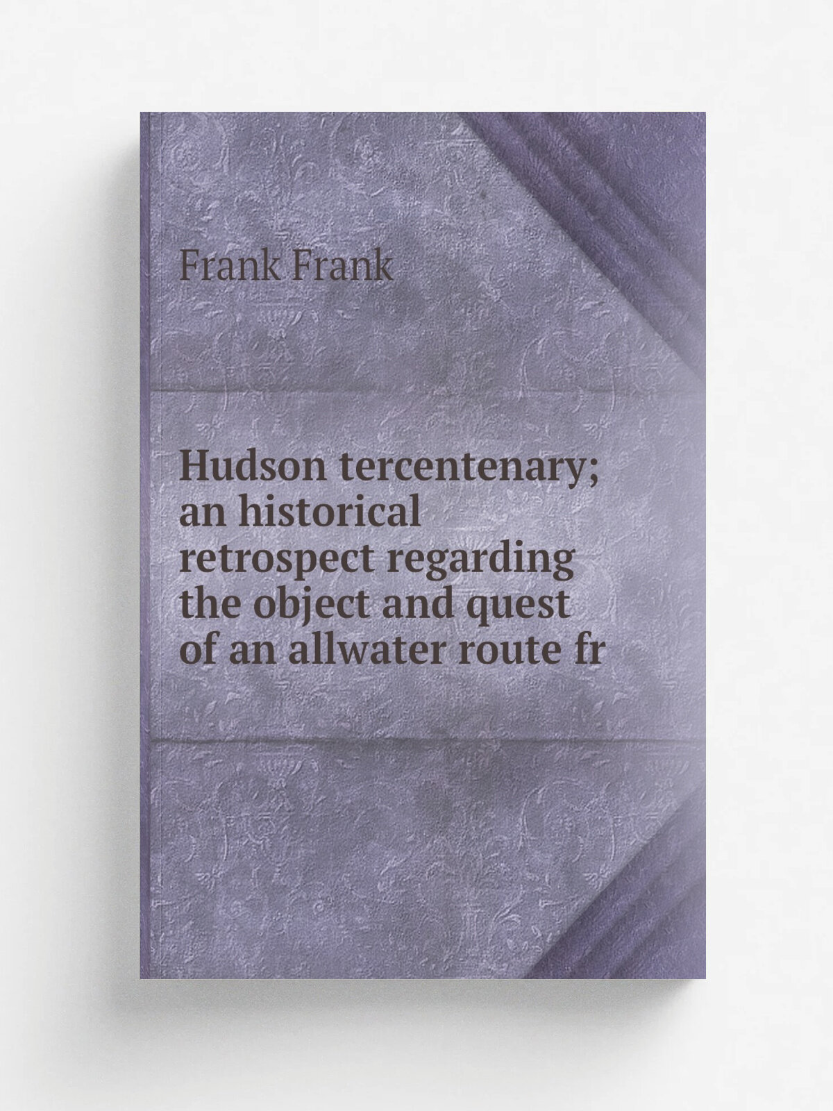 Hudson tercentenary; an historical retrospect regarding the object and quest of an allwater route fr