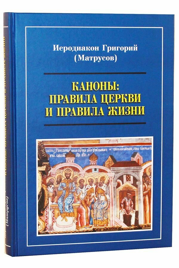 Каноны: правила Церкви и правила жизни. Григорий (Матрусов), иеродиакон