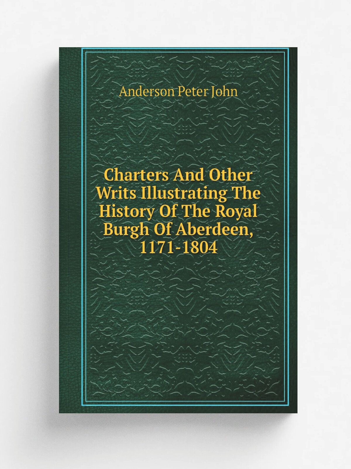 Charters And Other Writs Illustrating The History Of The Royal Burgh Of Aberdeen, 1171-1804