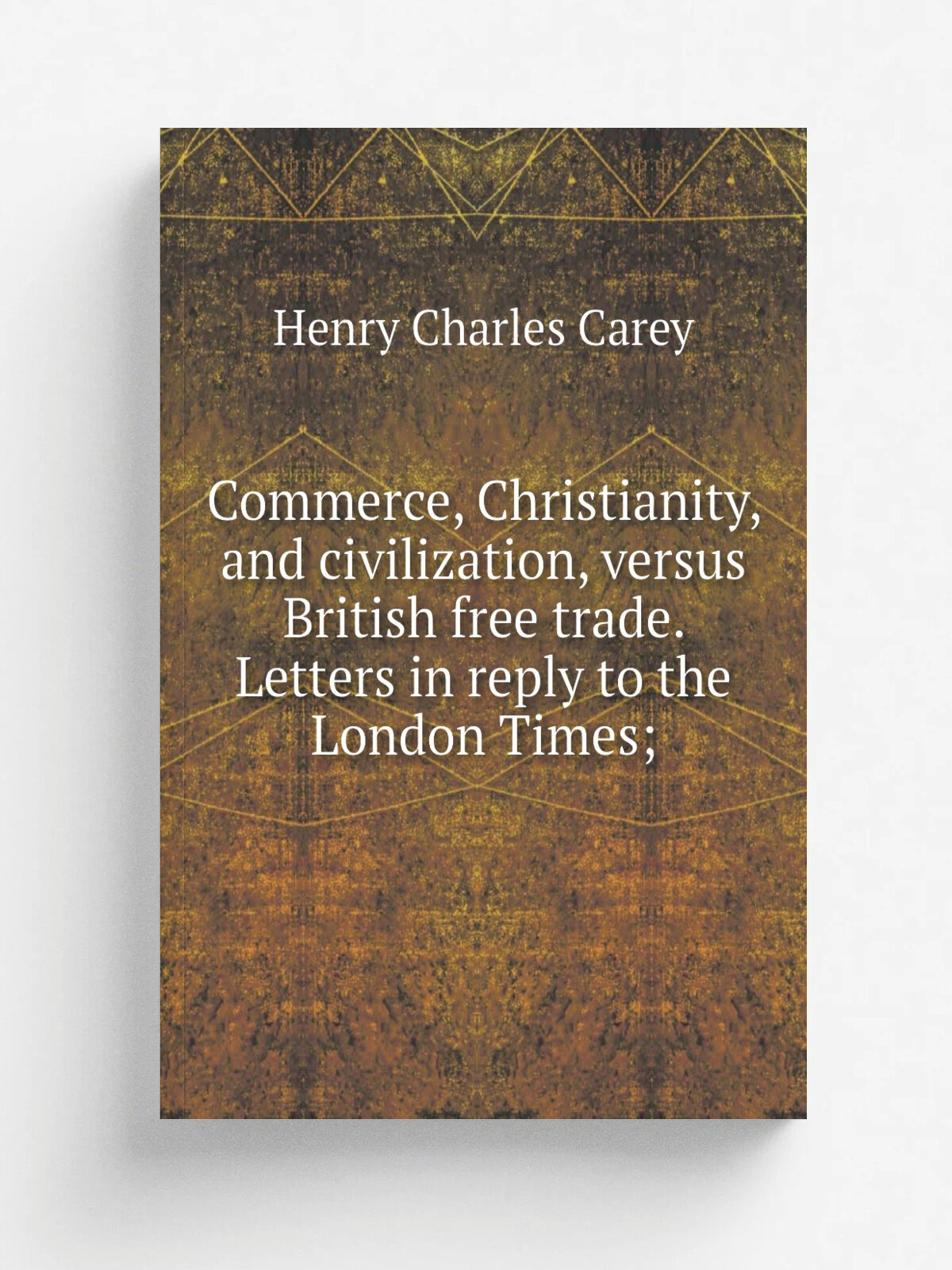 Commerce, Christianity, and civilization, versus British free trade. Letters in reply to the London Times;