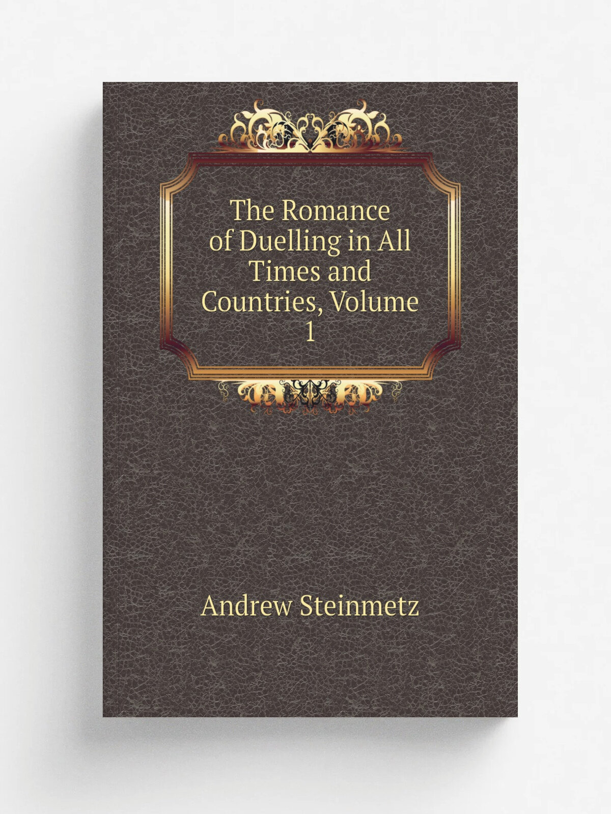 The Romance of Duelling in All Times and Countries, Volume 1