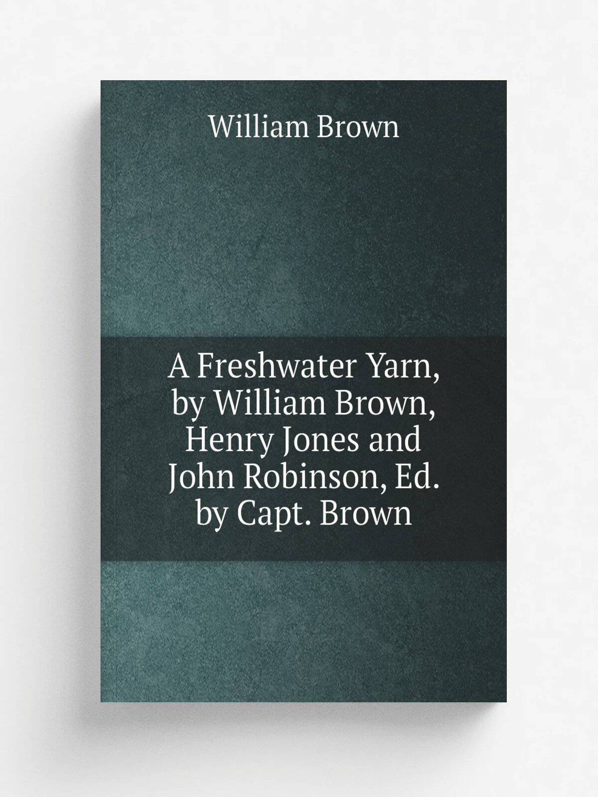 A Freshwater Yarn, by William Brown, Henry Jones and John Robinson, Ed. by Capt. Brown