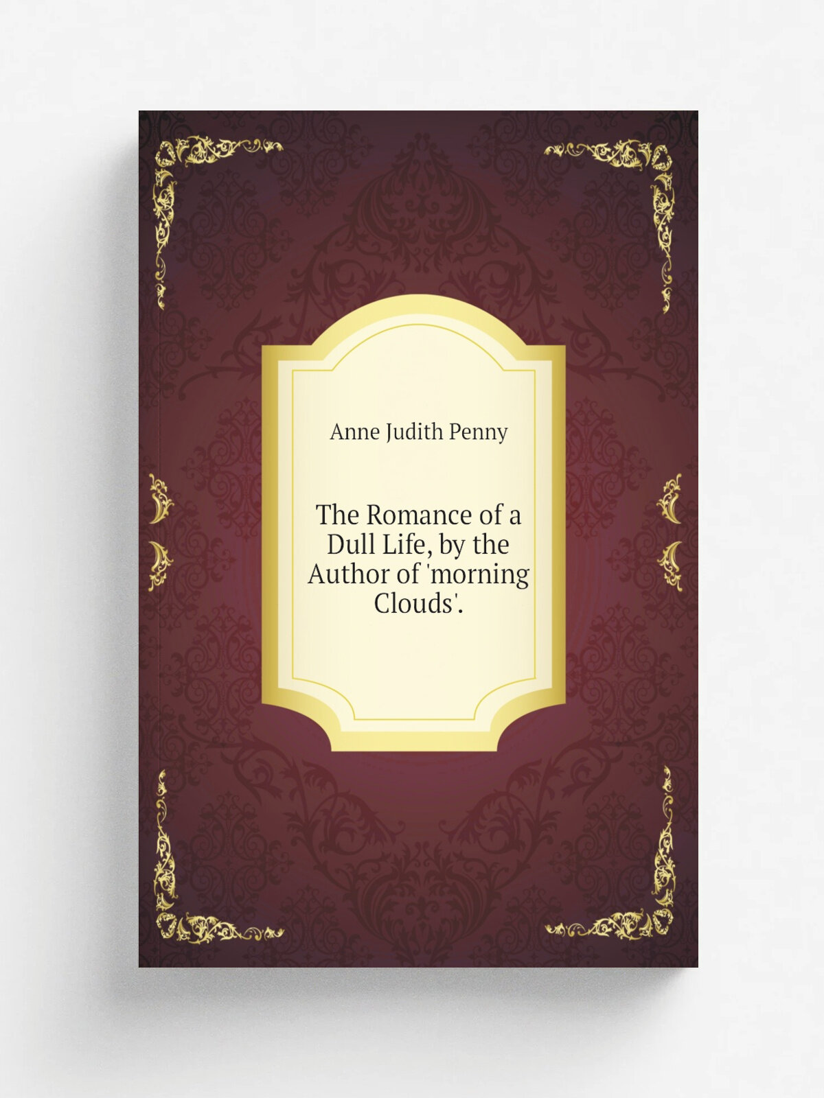 The Romance of a Dull Life, by the Author of 'morning Clouds'.