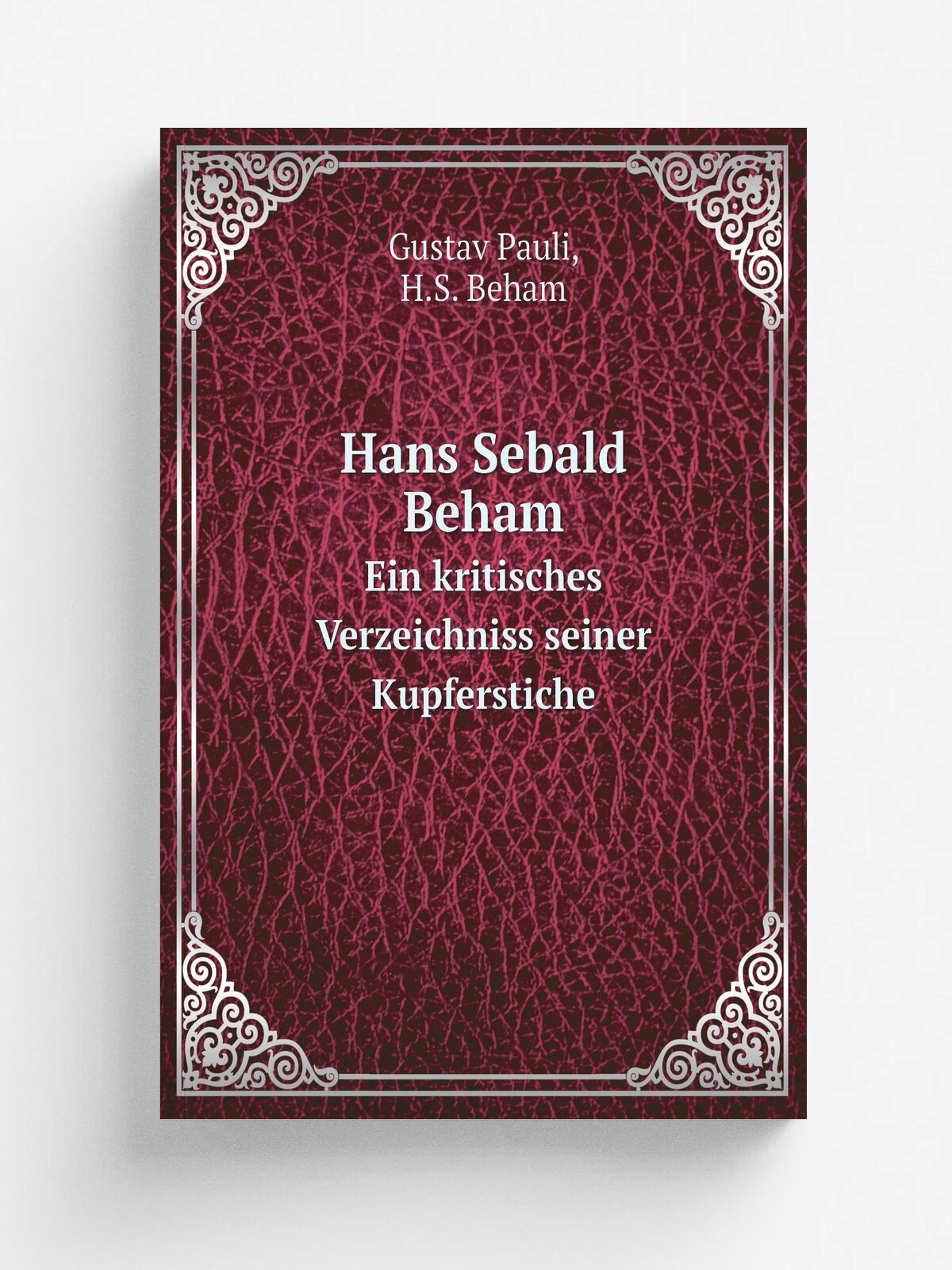 Hans Sebald Beham. Ein kritisches Verzeichniss seiner Kupferstiche