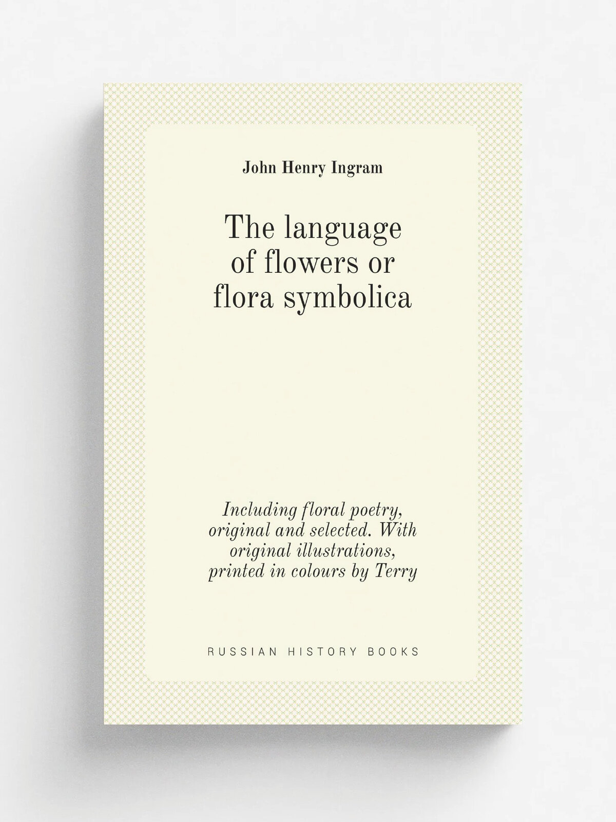 The language of flowers or flora symbolica. Including floral poetry, original and selected. With original illustrations, printed in colours by Terry