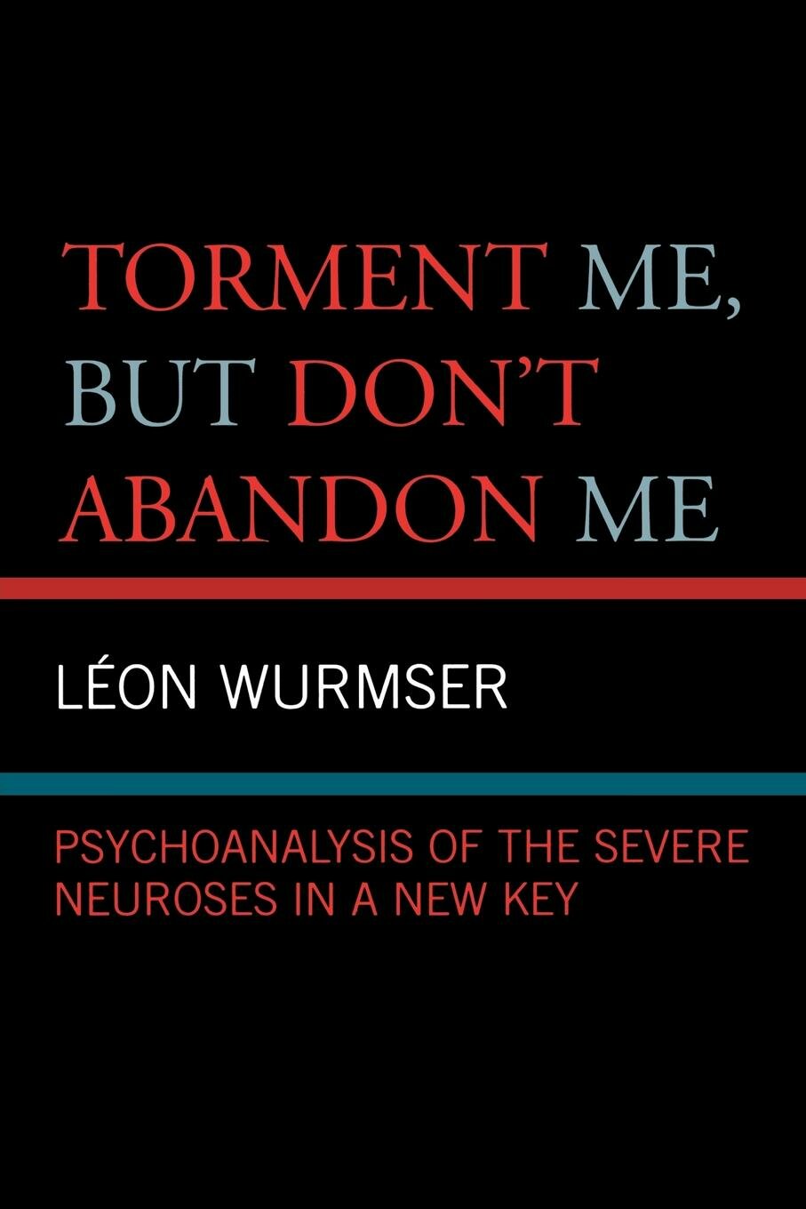 Torment Me, But Don't Abandon Me. Psychoanalysis of the Severe Neuroses in a New Key