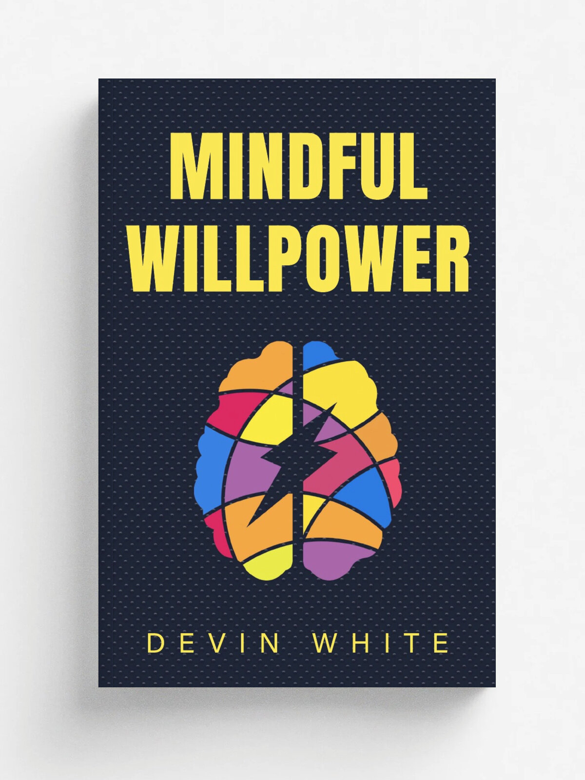 Mindful Willpower. Achieve Your Goals by Training Your Mind to Gain Focus, Build Better Habits, and Increase Self-Control
