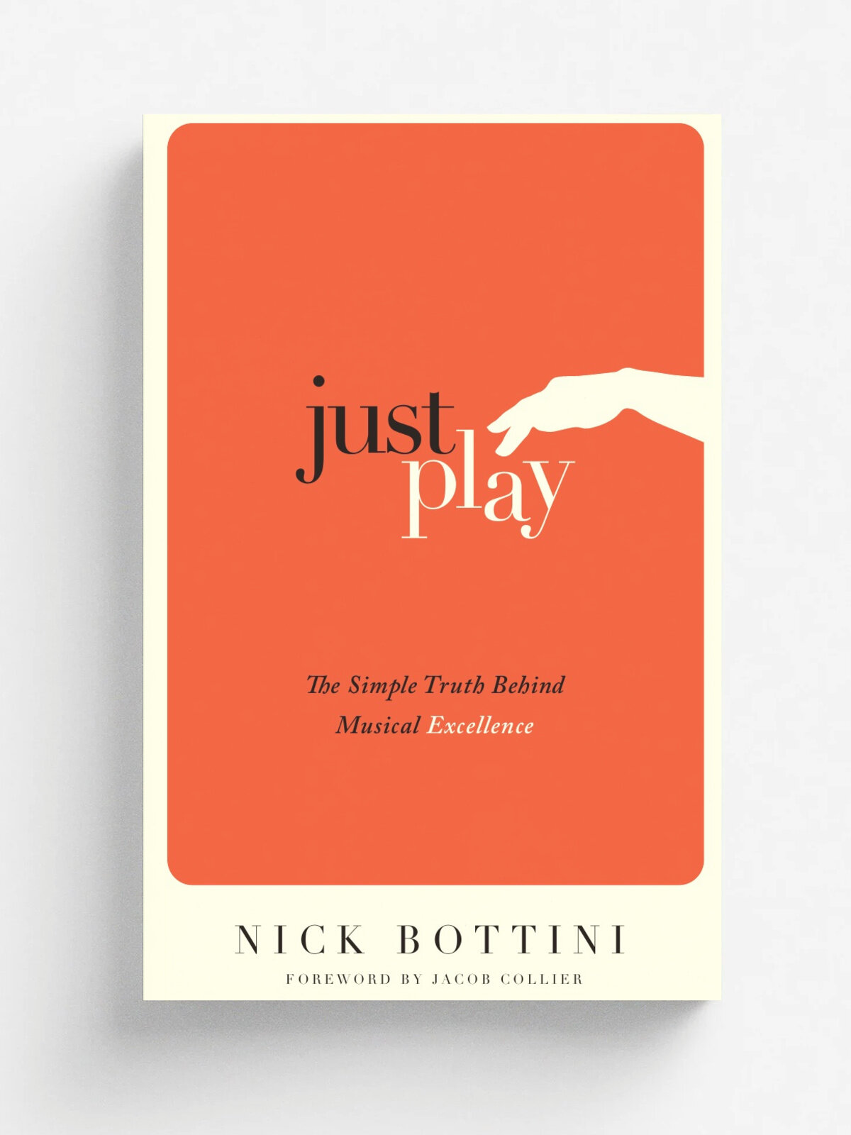 Just Play. The Simple Truth Behind Musical Excellence