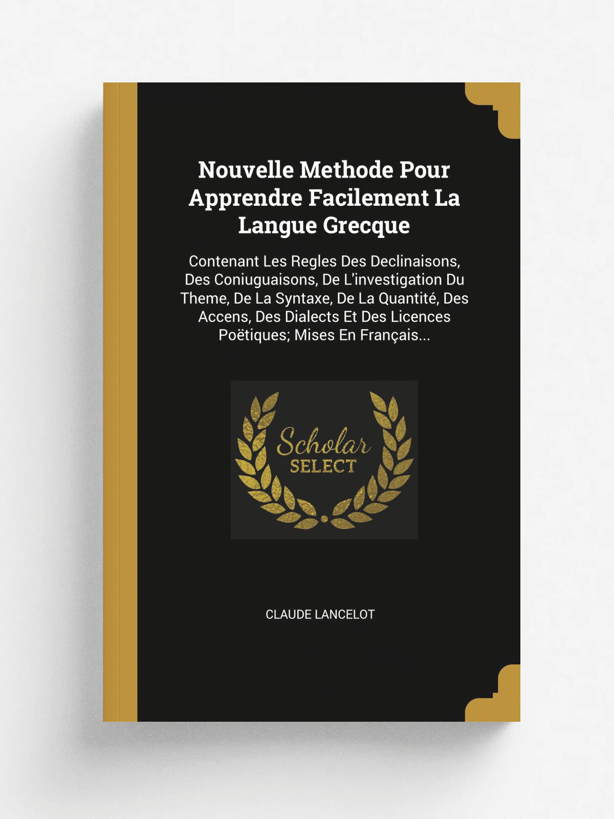 Nouvelle Methode Pour Apprendre Facilement La Langue Grecque. Contenant Les Regles Des Declinaisons, Des Coniuguaisons, De L'investigation Du Theme, …