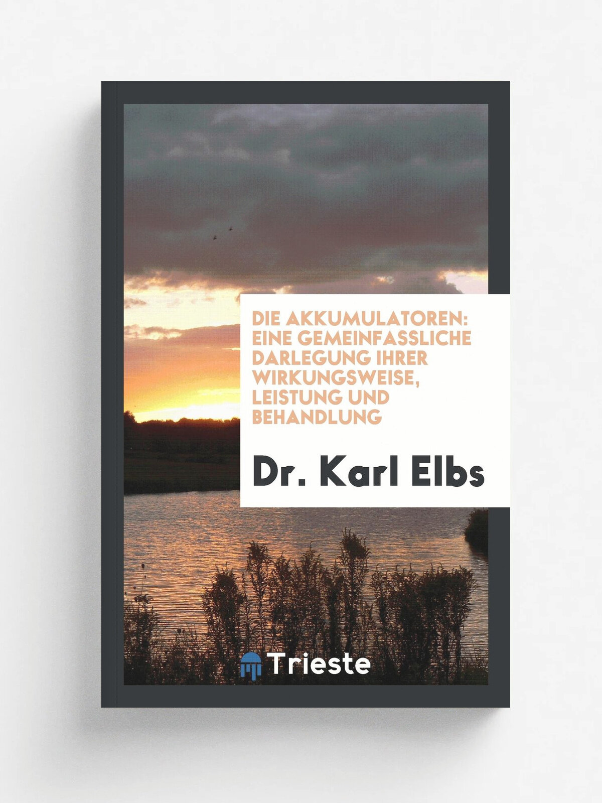 Die Akkumulatoren. Eine Gemeinfassliche Darlegung ihrer Wirkungsweise .