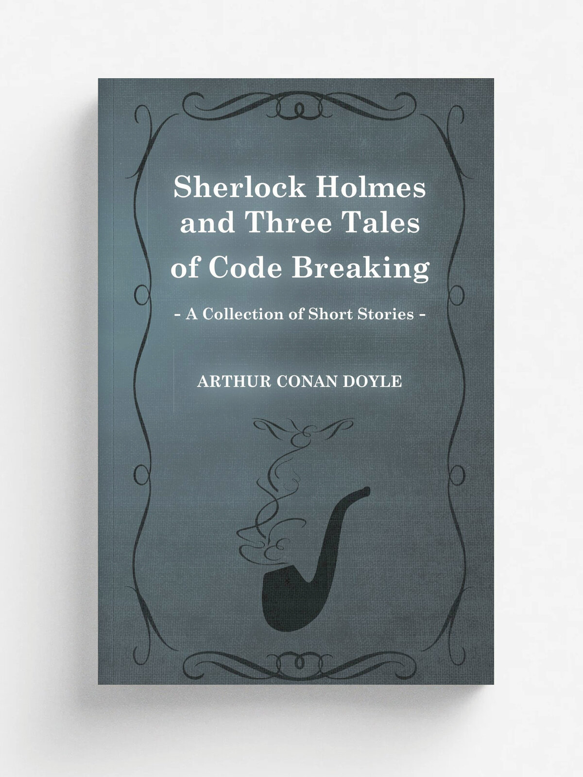 Sherlock Holmes and Three Tales of Code Breaking (a Collection of Short Stories)