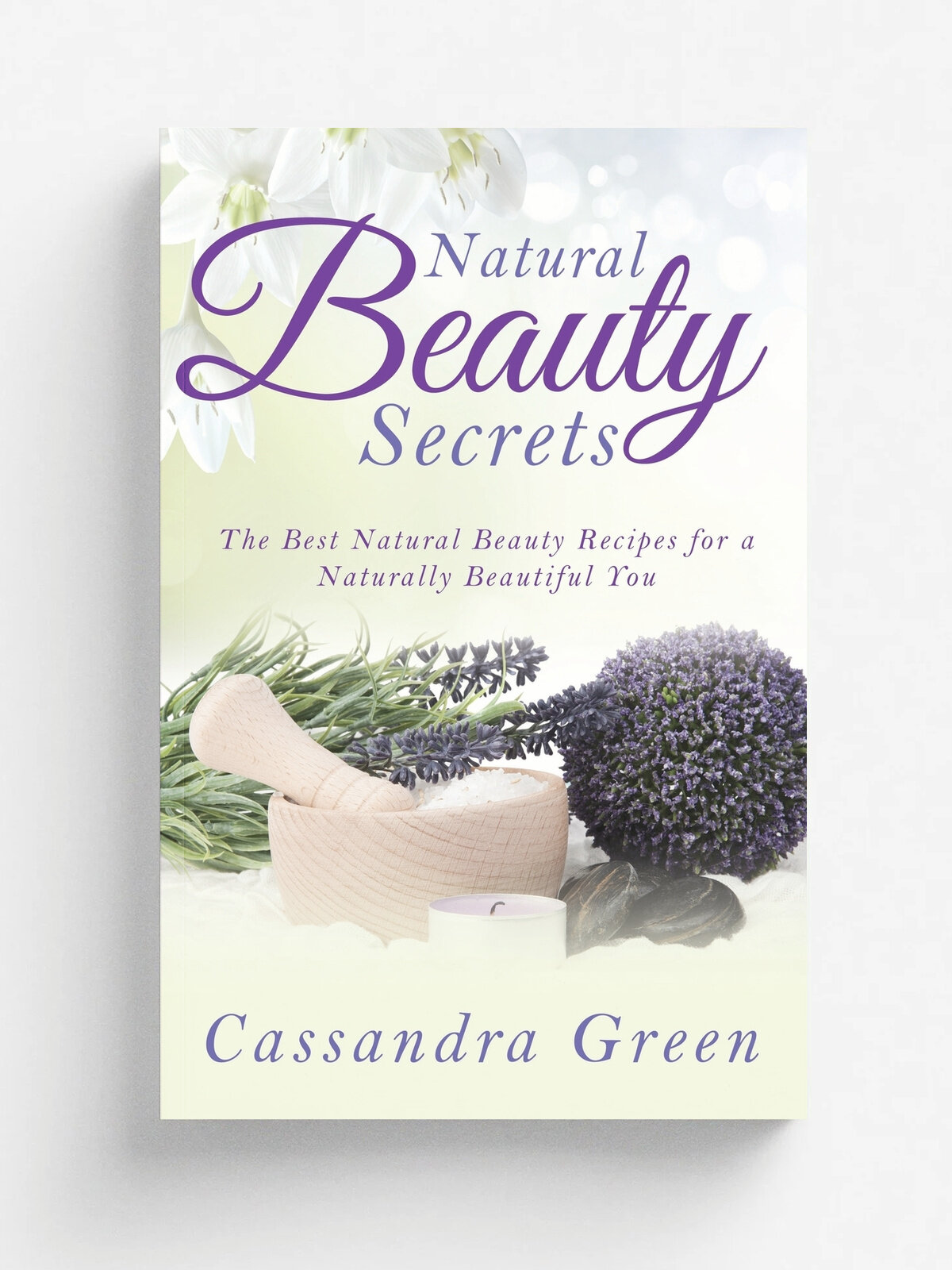 Natural Beauty Secrets. The Best Natural Beauty Recipes for a Naturally Beautiful You