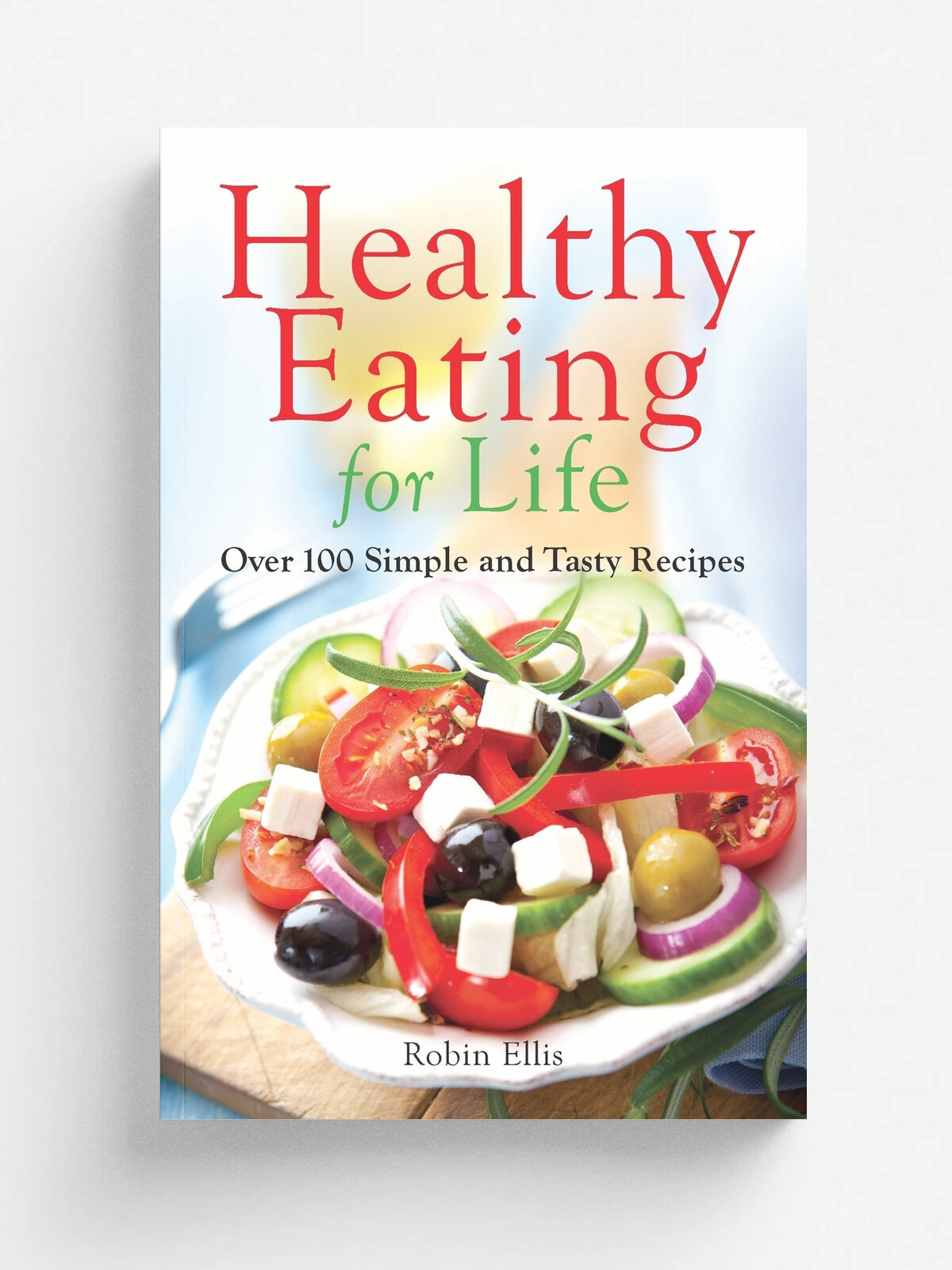 Healthy Eating for Life. Over 100 Simple and Tasty Recipes