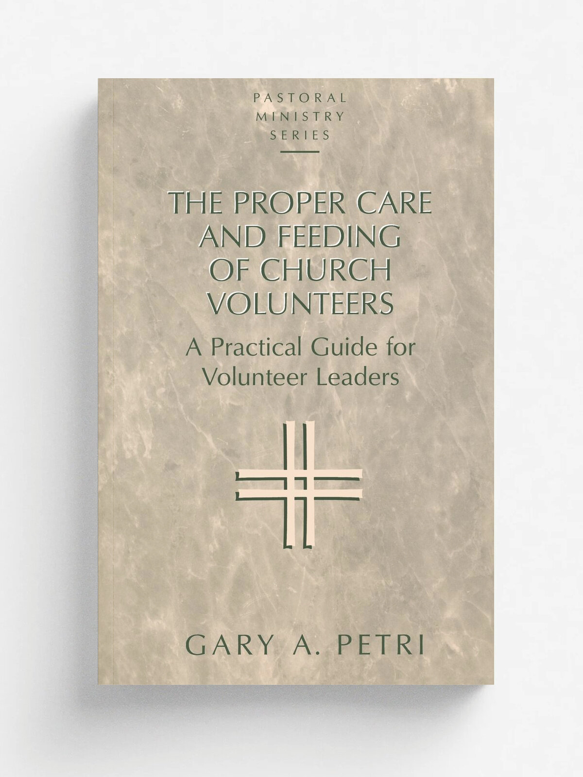 Proper Care and Feeding of Church Volunteers. A Practical Guide for Volunteer Leaders