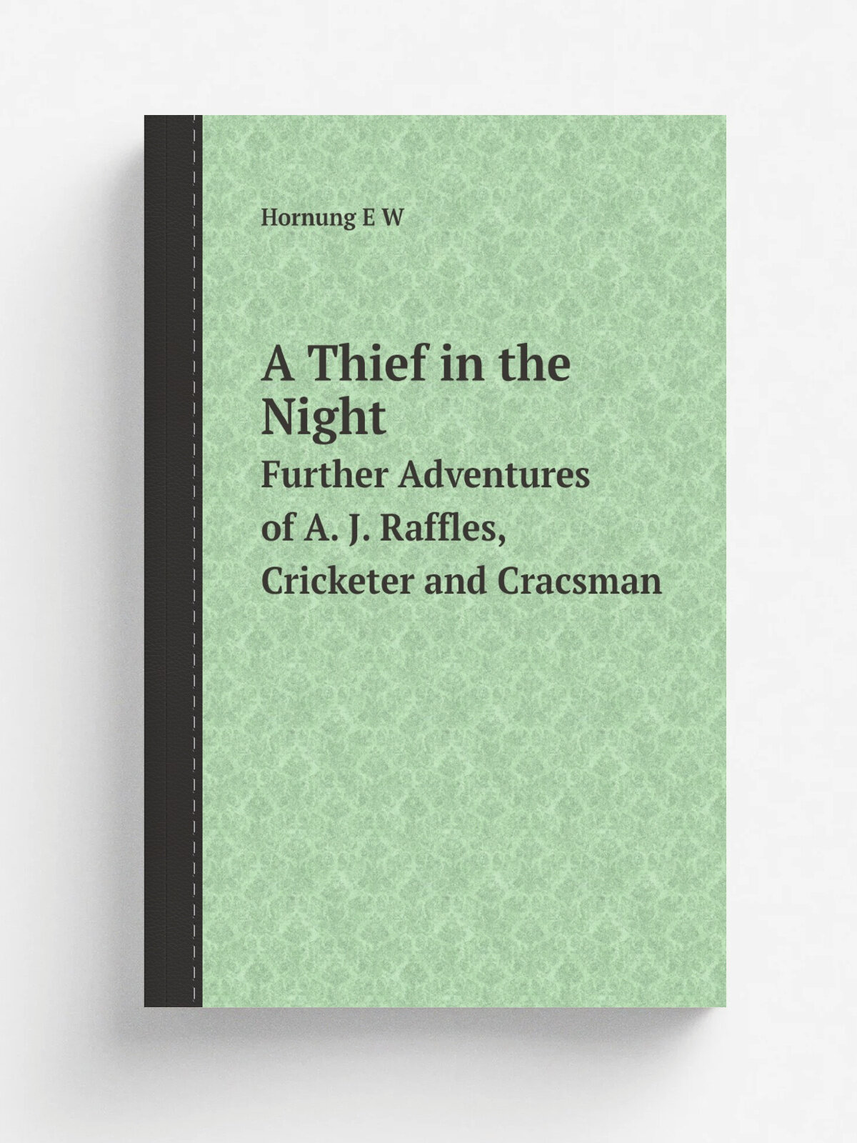 A Thief in the Night. Further Adventures of A. J. Raffles, Cricketer and Cracsman