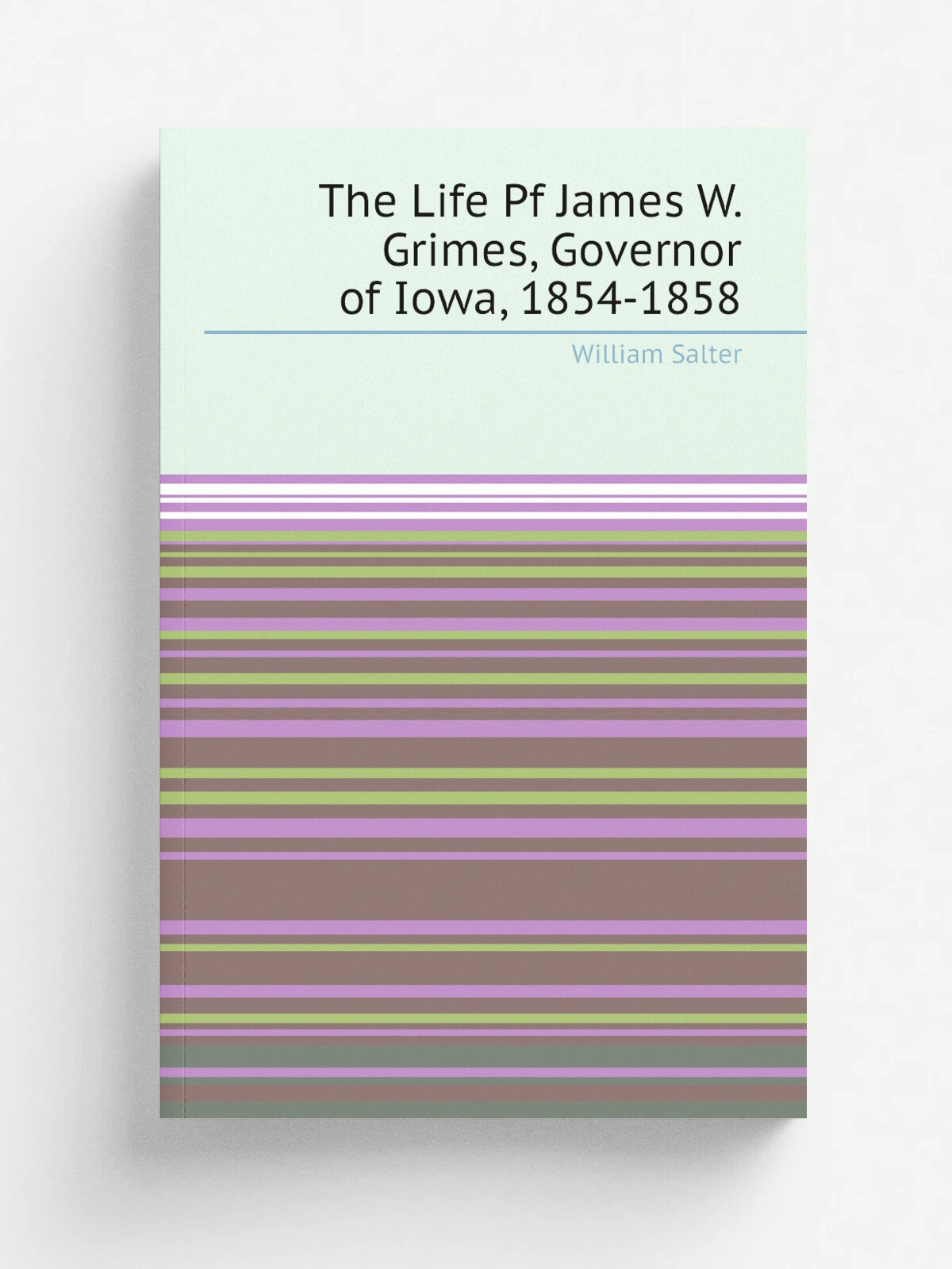 The Life Pf James W. Grimes, Governor of Iowa, 1854-1858