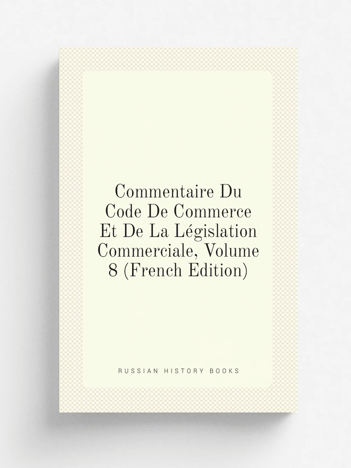 Commentaire Du Code De Commerce Et De La L.gislation Commerciale, Volume 8 (French Edition) | Репринт