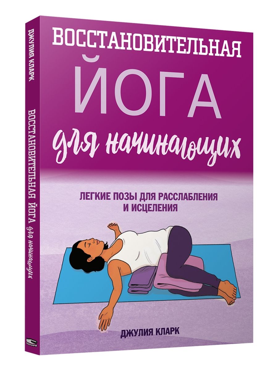 Восстановительная йога для начинающих: легкие позы для расслабления и исцеления | Кларк Джулия