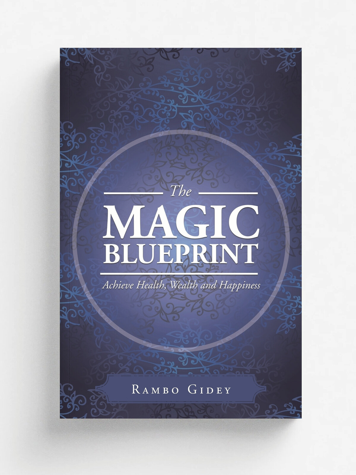 The Magic Blueprint. Achieve Health, Wealth and Happiness