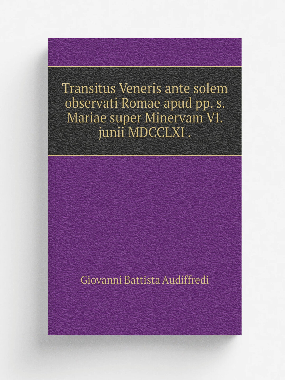 Transitus Veneris ante solem observati Romae apud pp. s. Mariae super Minervam VI. junii MDCCLXI .