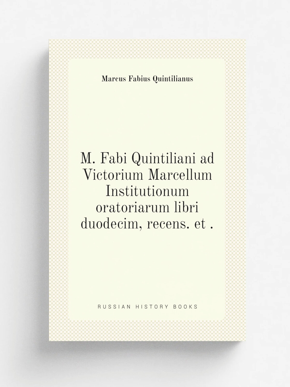 M. Fabi Quintiliani ad Victorium Marcellum Institutionum oratoriarum libri duodecim, recens. et . | Marcus Fabius Quintilianus | 1833 | Репринт