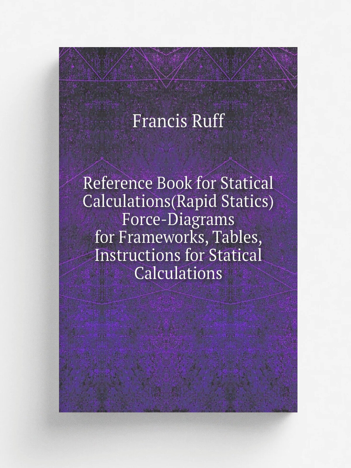 Reference Book for Statical Calculations(Rapid Statics) Force-Diagrams for Frameworks, Tables, Instructions for Statical Calculations