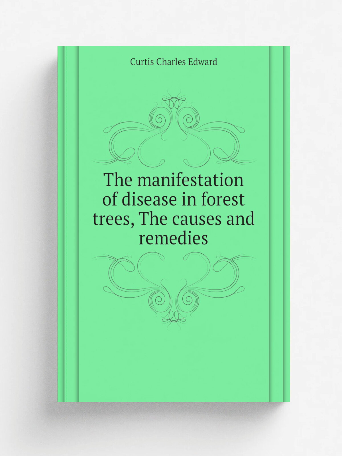 The manifestation of disease in forest trees, The causes and remedies | Curtis Charles Edward | Репринт