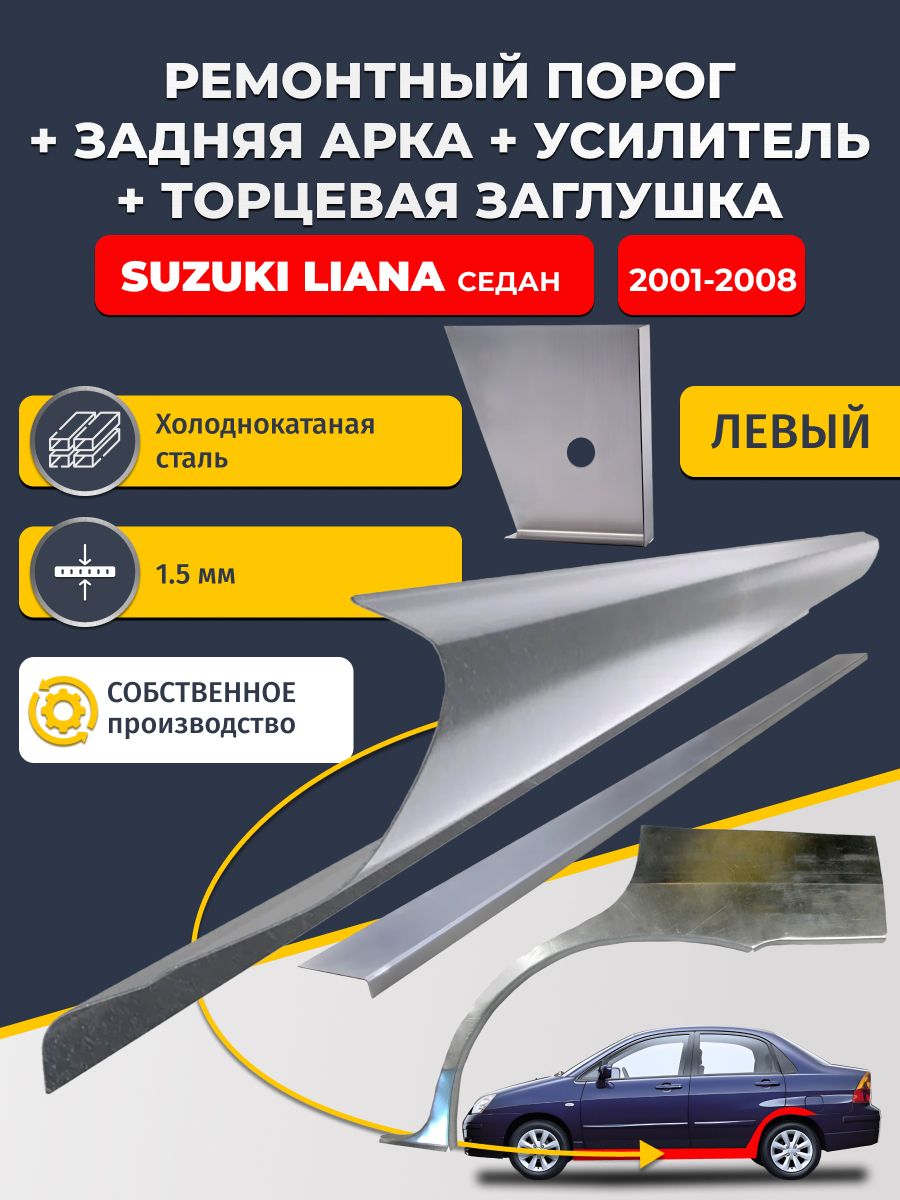 Левая ремонтная задняя арка (0,8 мм) и левый стандартный ремонтный порог + торцевая заглушка + усилитель, на Suzuki Liana 2001-2008 седан (Сузуки Лиана 1). Холоднокатаная сталь 1,5 мм