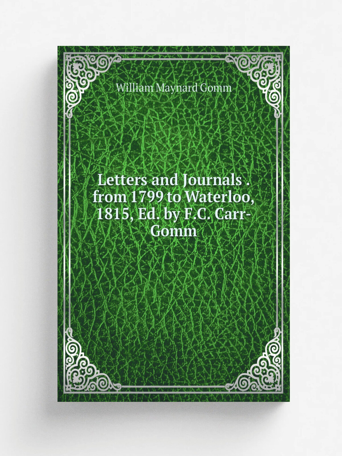 Letters and Journals . from 1799 to Waterloo, 1815, Ed. by F.C. Carr-Gomm