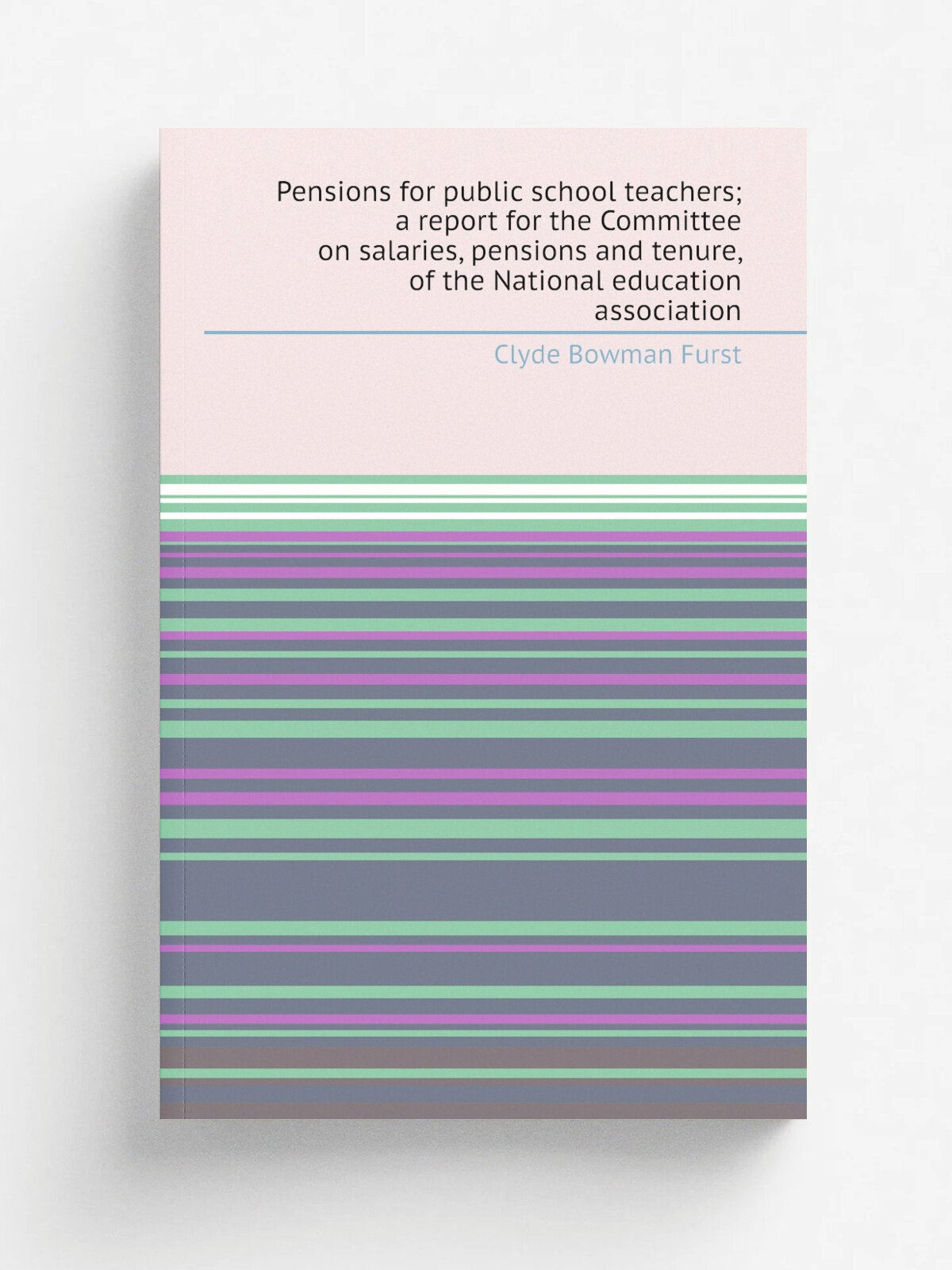 Pensions for public school teachers; a report for the Committee on salaries, pensions and tenure, of the National education association