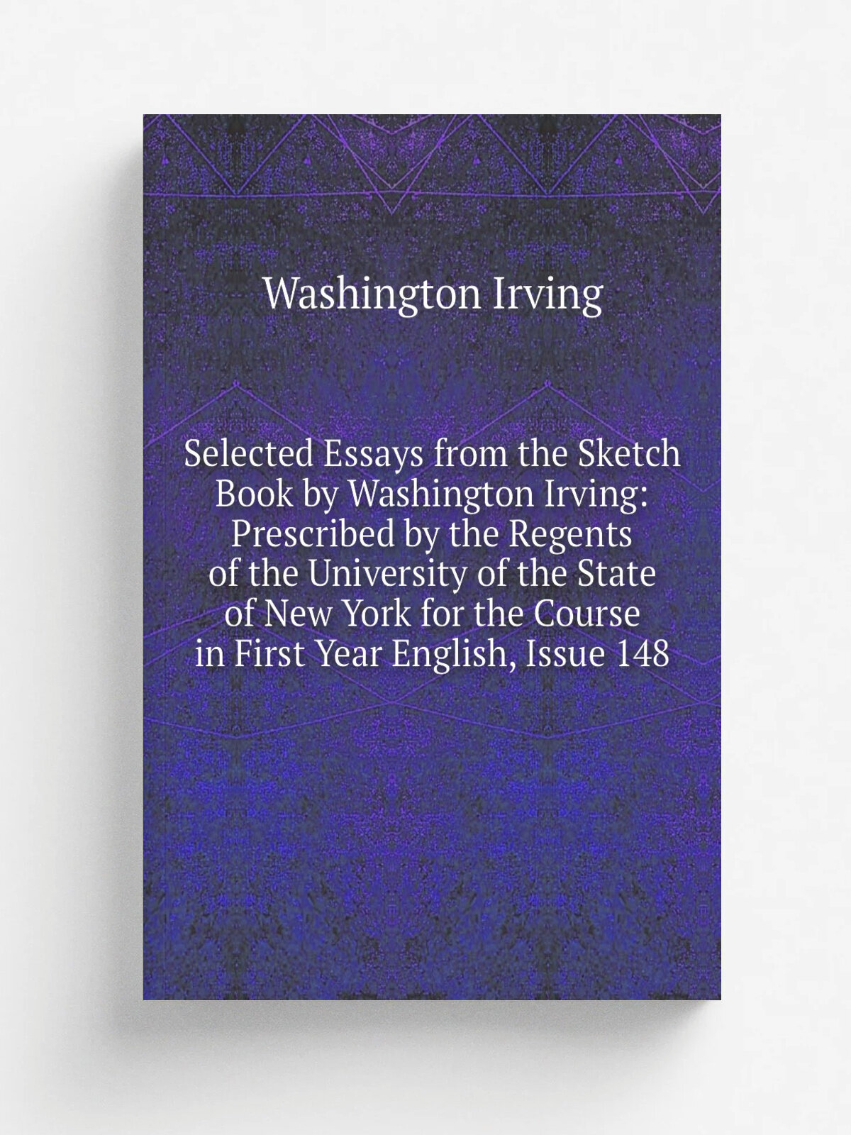Selected Essays from the Sketch Book by Washington Irving: Prescribed by the Regents of the University of the State of New York for the Course in Fir…