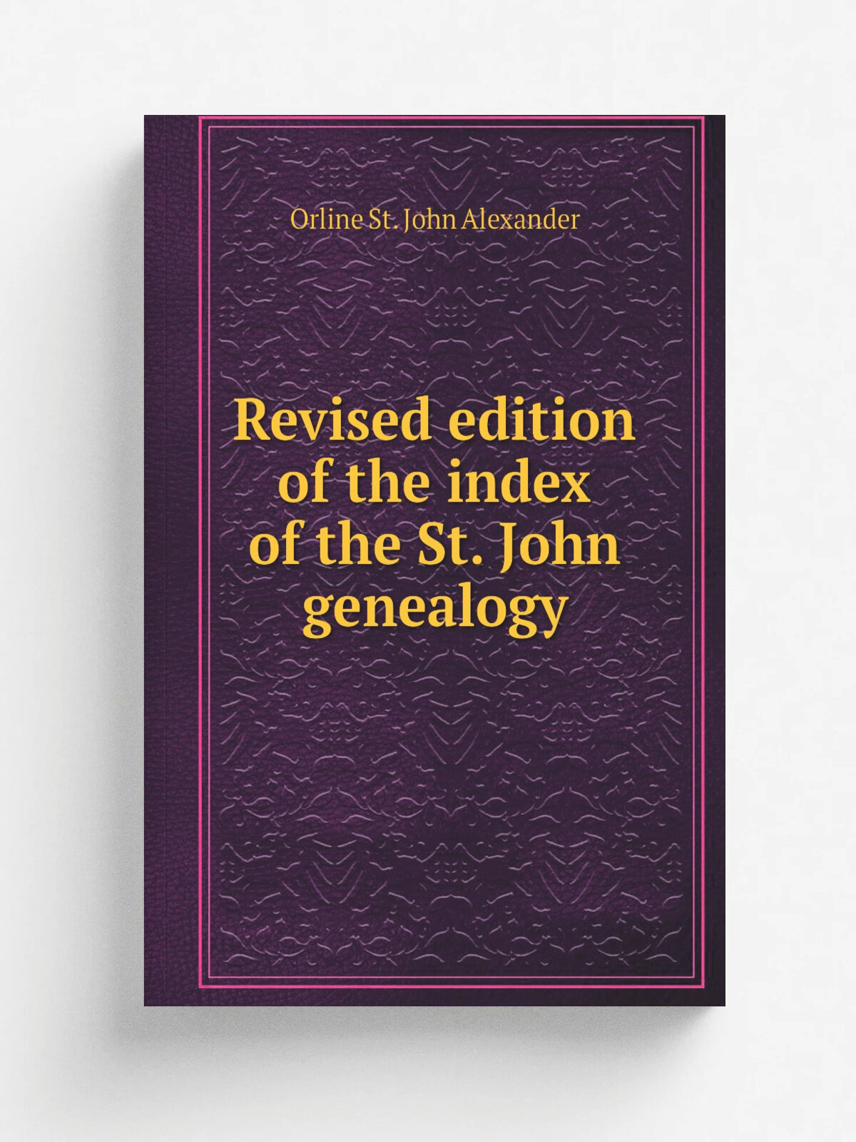 Revised edition of the index of the St. John genealogy | Orline St. John Alexander | Репринт