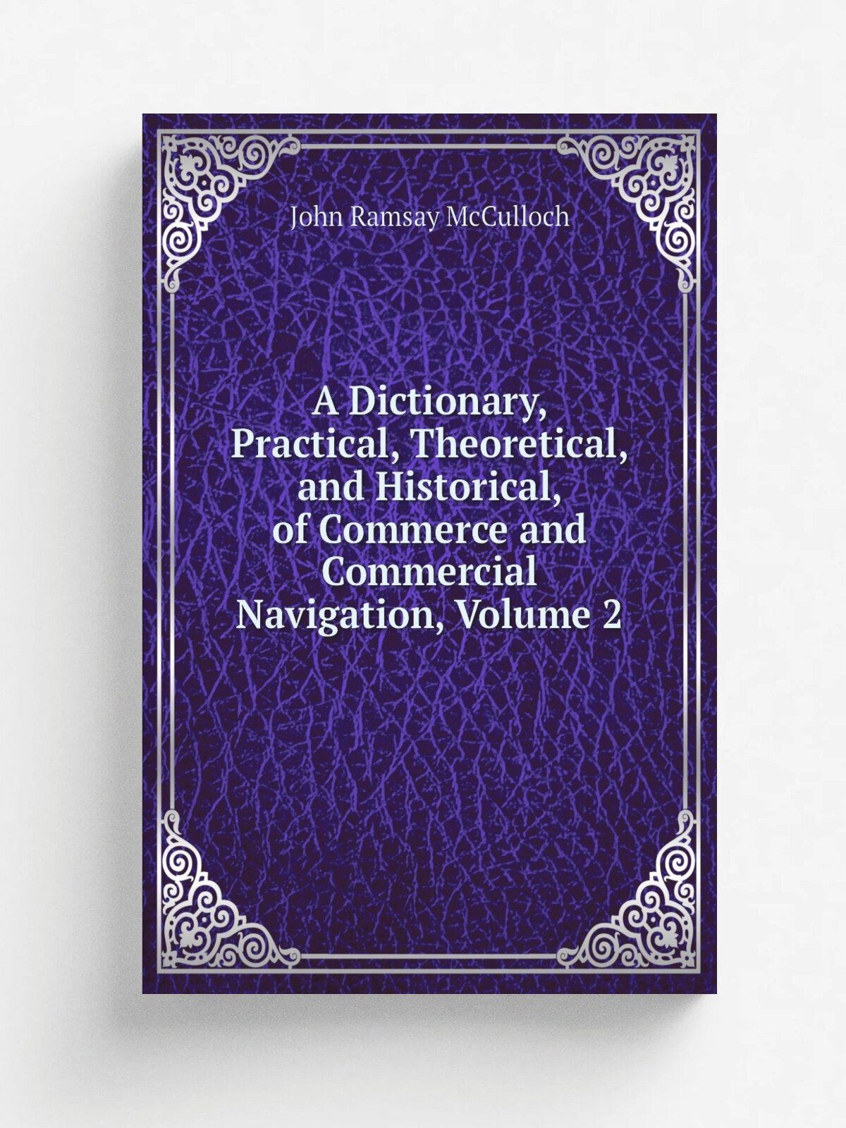 A Dictionary, Practical, Theoretical, and Historical, of Commerce and Commercial Navigation, Volume 2