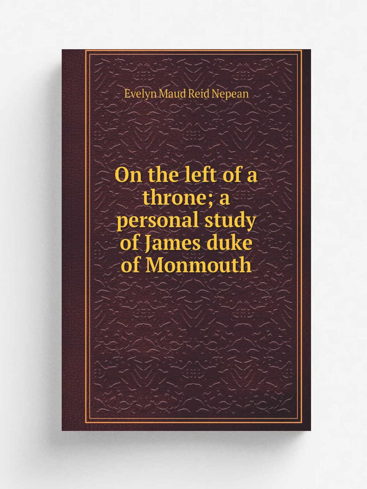 On the left of a throne; a personal study of James duke of Monmouth