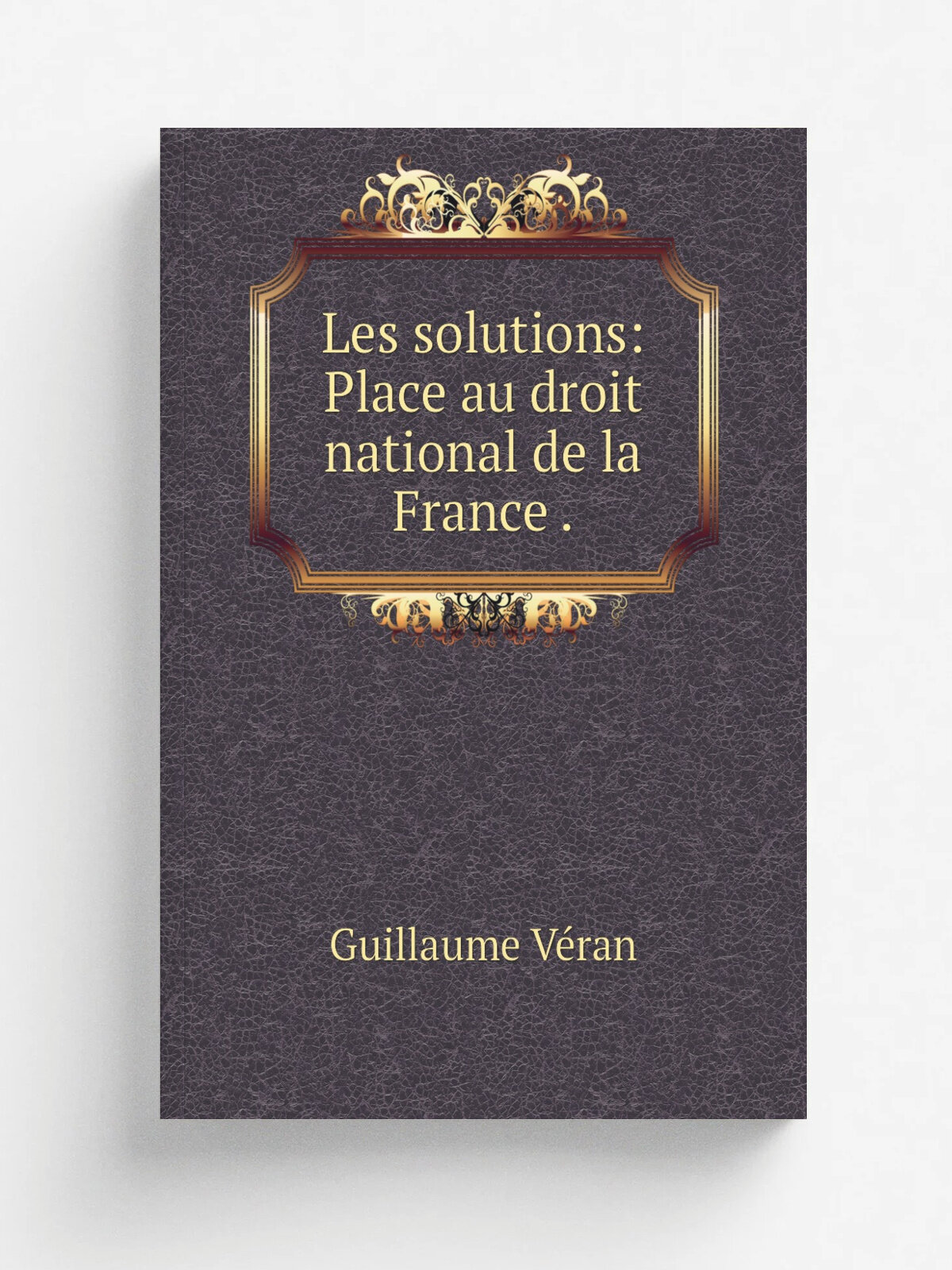 Les solutions: Place au droit national de la France . | Guillaume V.ran | 1871 | Delboy p.re | Репринт