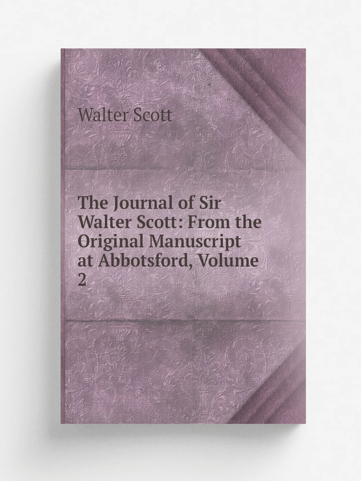 The Journal of Sir Walter Scott: From the Original Manuscript at Abbotsford, Volume 2 | Scott Walter | Репринт