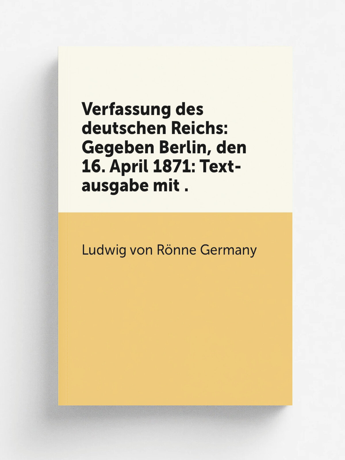 Verfassung des deutschen Reichs: Gegeben Berlin, den 16. April 1871: Text-ausgabe mit . | Ludwig von R.nne Germany | 1878 | Guttentag | Репринт