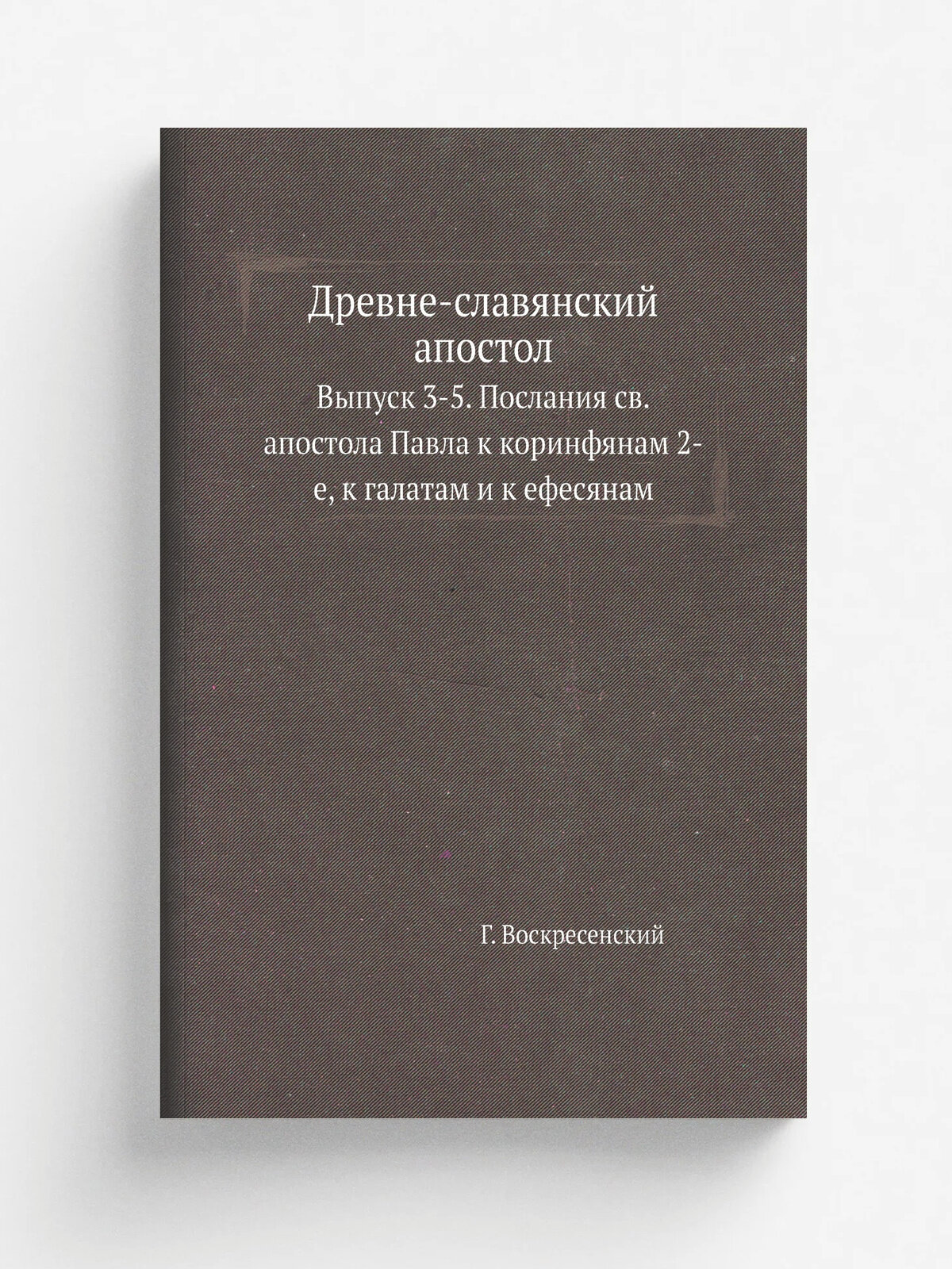 Древне-славянский апостол. Выпуск 3-5. Послания св. апостола Павла к коринфянам 2-е, к галатам и к ефесянам