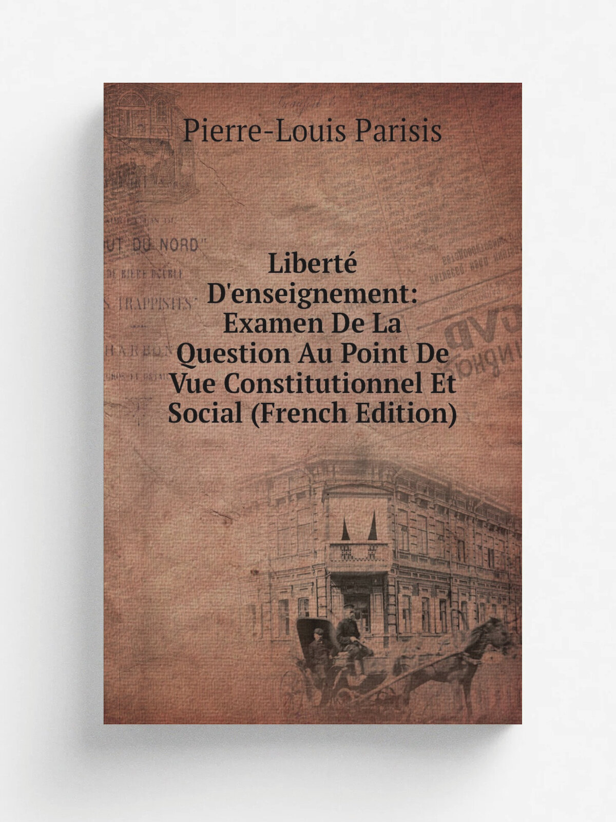 Libert. D'enseignement: Examen De La Question Au Point De Vue Constitutionnel Et Social (French Edition) | Pierre-Louis Parisis | Репринт