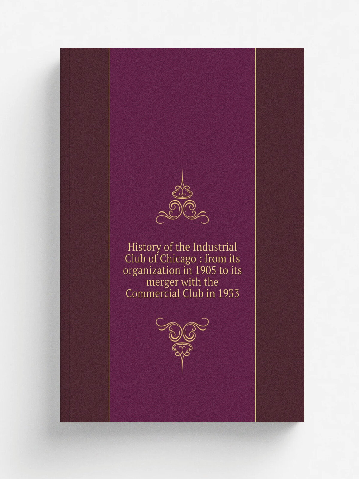 History of the Industrial Club of Chicago : from its organization in 1905 to its merger with the Commercial Club in 1933