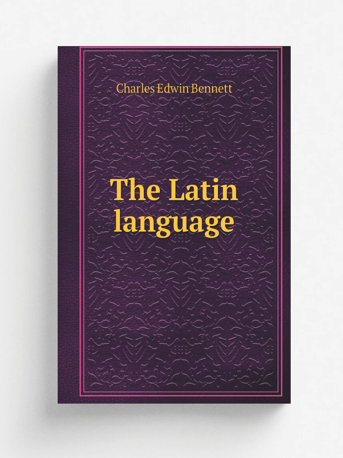 The Latin language | Charles Edwin Bennett | 1907 | Boston, Allyn and Bacon | Репринт