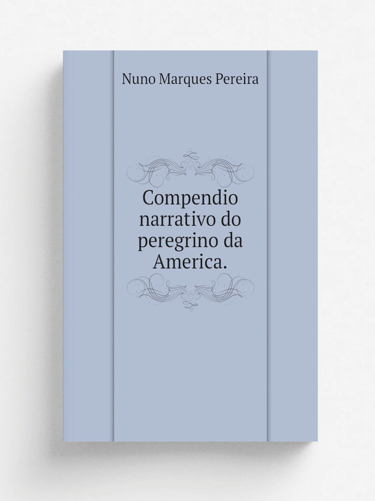 Compendio narrativo do peregrino da America. | Nuno Marques Pereira | 1731 | Lisboa Occidental, : na officina de Manoel Fernandes da Costa, impressor…