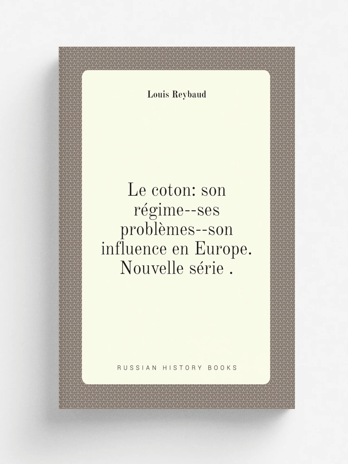 Le coton: son r. gime--ses probl. mes--son influence en Europe. Nouvelle s.rie . | Louis Reybaud | 1863 | Michel L.vy fr.res | Репринт