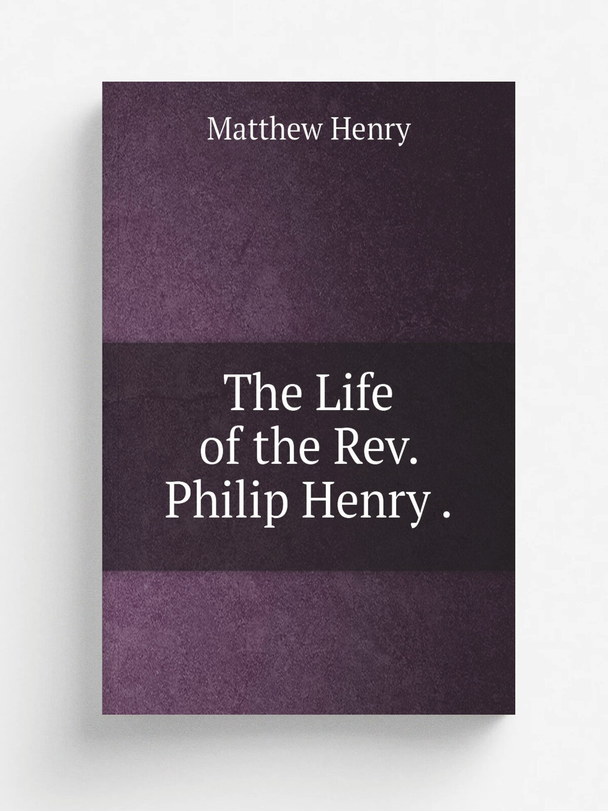 The Life of the Rev. Philip Henry . | Matthew Henry | 1825 | Printed for B.J . Holdsworth | Репринт