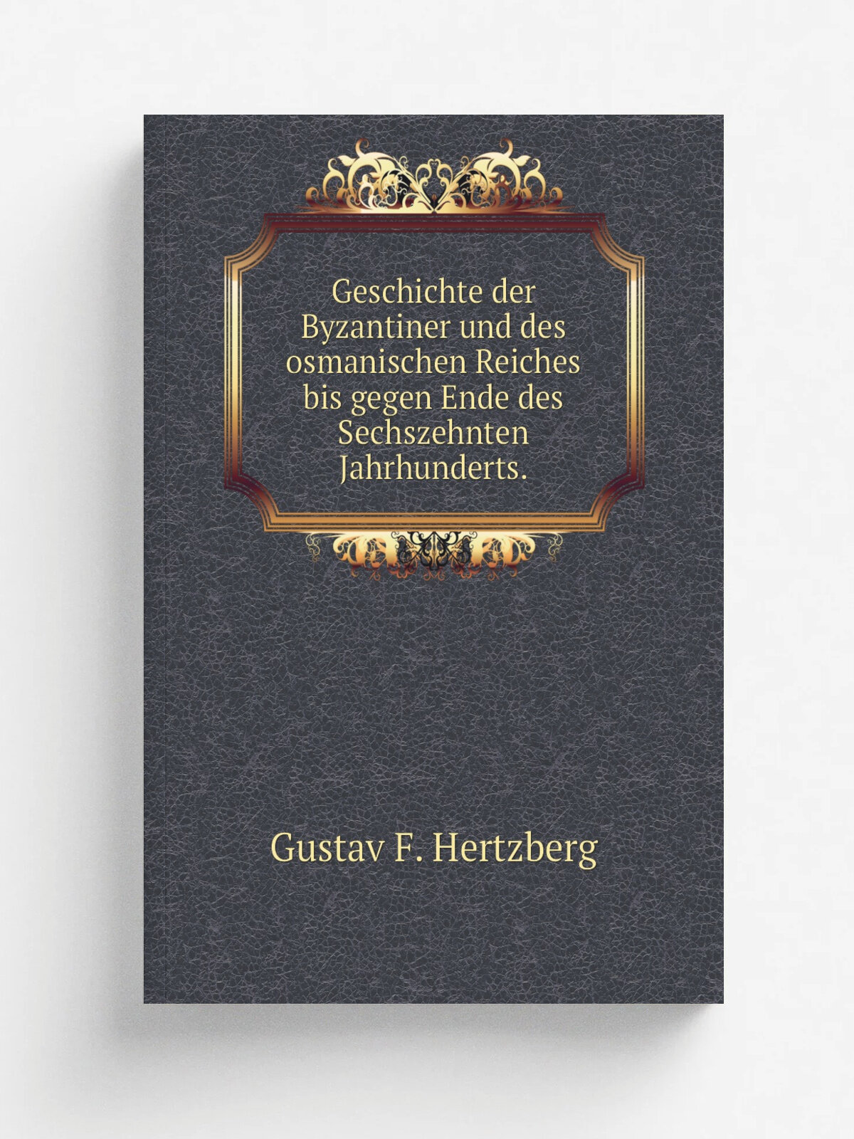 Geschichte der Byzantiner und des osmanischen Reiches bis gegen Ende des Sechszehnten Jahrhunderts. | Gustav F. Hertzberg | 1883 | G. Grote | Репринт