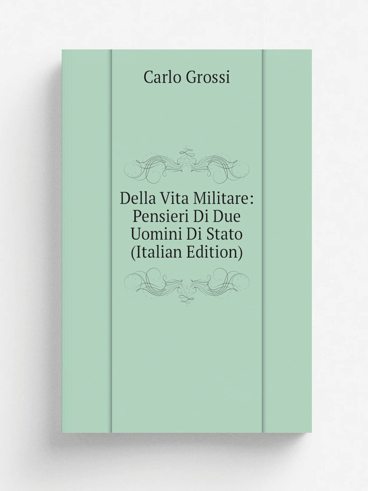 Della Vita Militare: Pensieri Di Due Uomini Di Stato (Italian Edition) | Carlo Grossi | Репринт