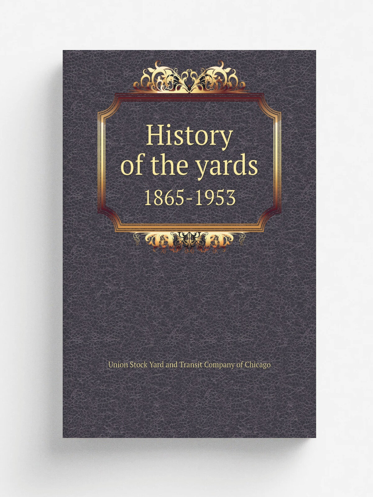 History of the yards. 1865-1953