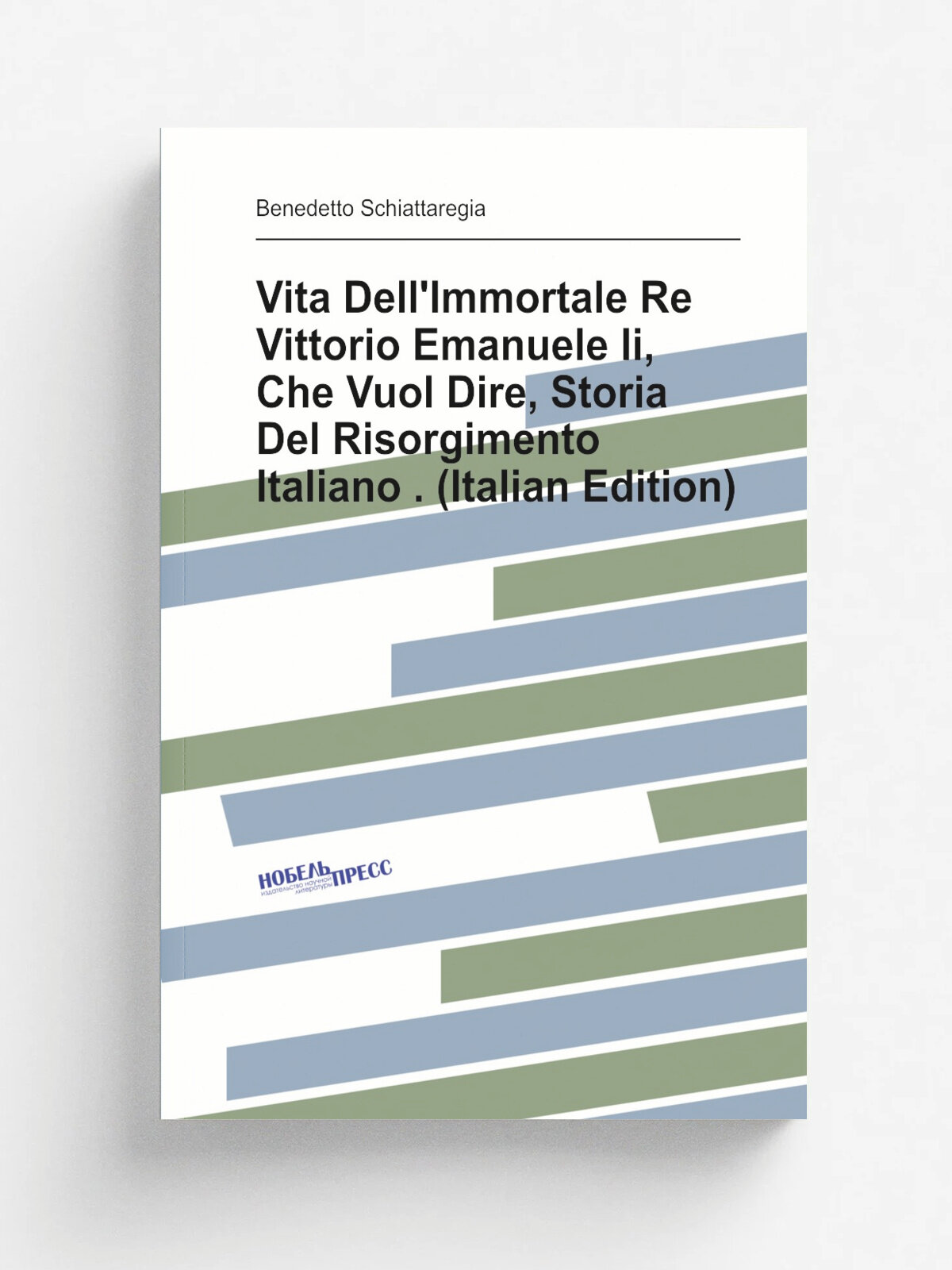 Vita Dell'Immortale Re Vittorio Emanuele Ii, Che Vuol Dire, Storia Del Risorgimento Italiano . (Italian Edition) | Benedetto Schiattaregia | Репринт