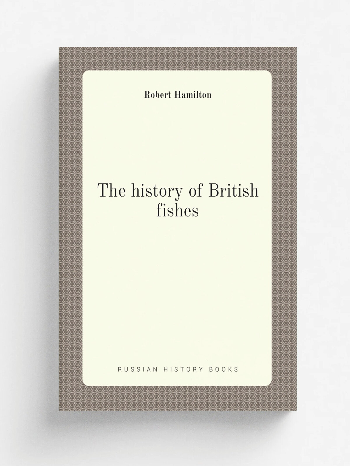 The history of British fishes | Robert Hamilton | 1877 | London, W.H. Allen | Репринт